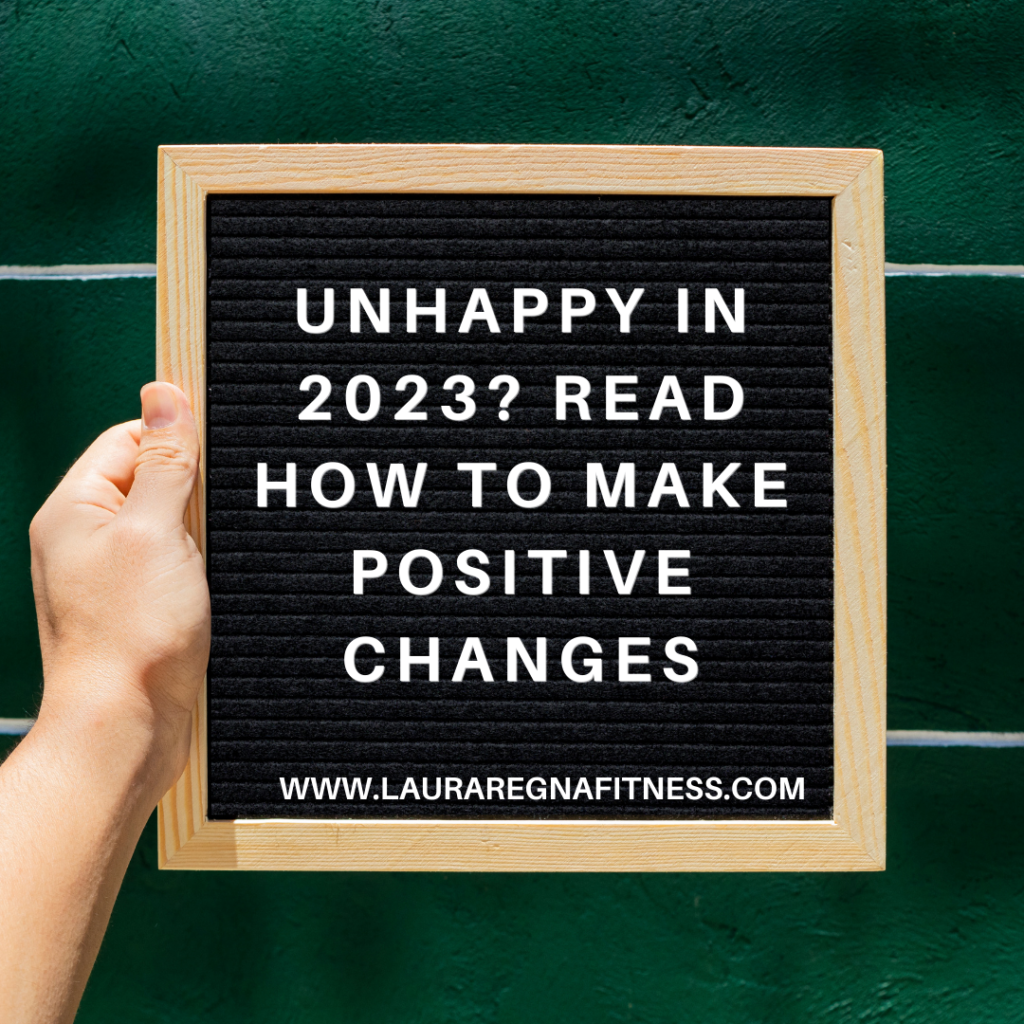 UNHAPPY IN 2023? READ HOW TO MAKE POSITIVE CHANGES - Laura Regna Fitness